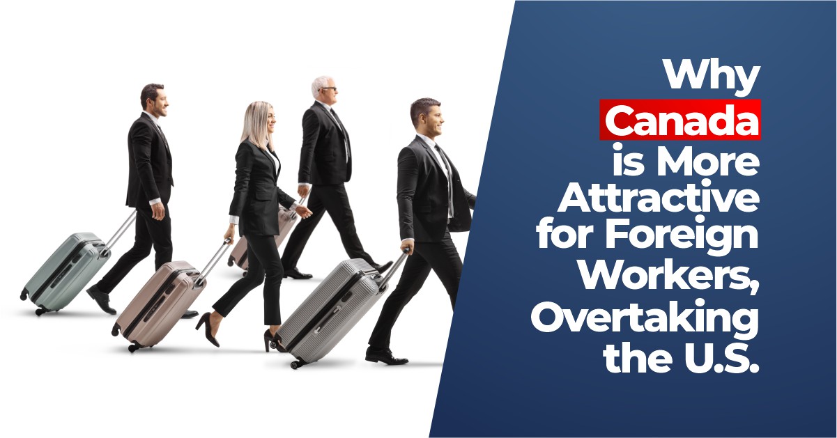 Why Canada is More Attractive for Foreign Workers, Overtaking the U.S ...